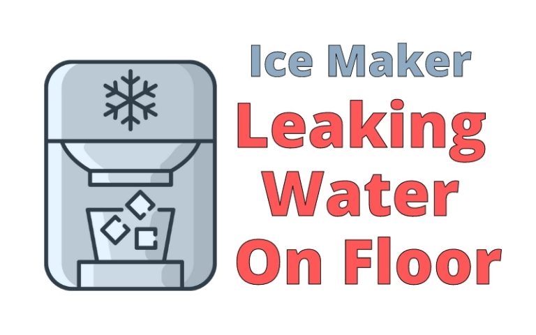 3 Reasons Why Ice Maker Is Leaking Water On Floor - How To Fix It