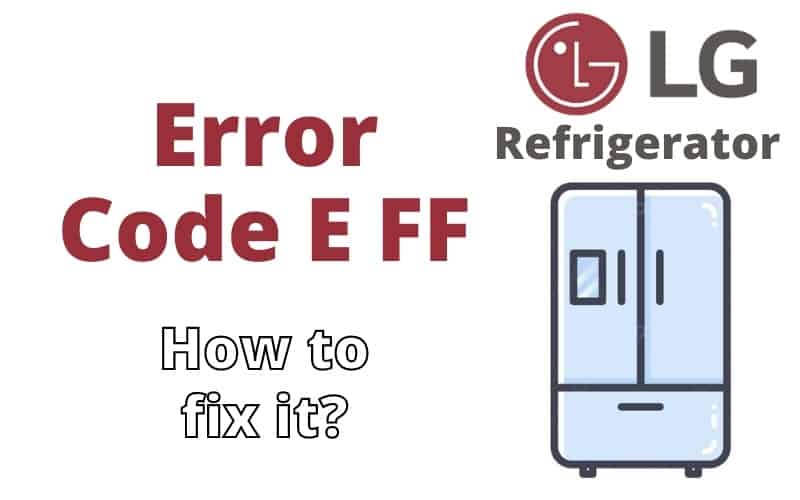 LG Refrigerator Error Code E FF Troubleshooting Guide How To Fix It LG Refrigerator Error Code E FF Troubleshooting Guide How To Fix It